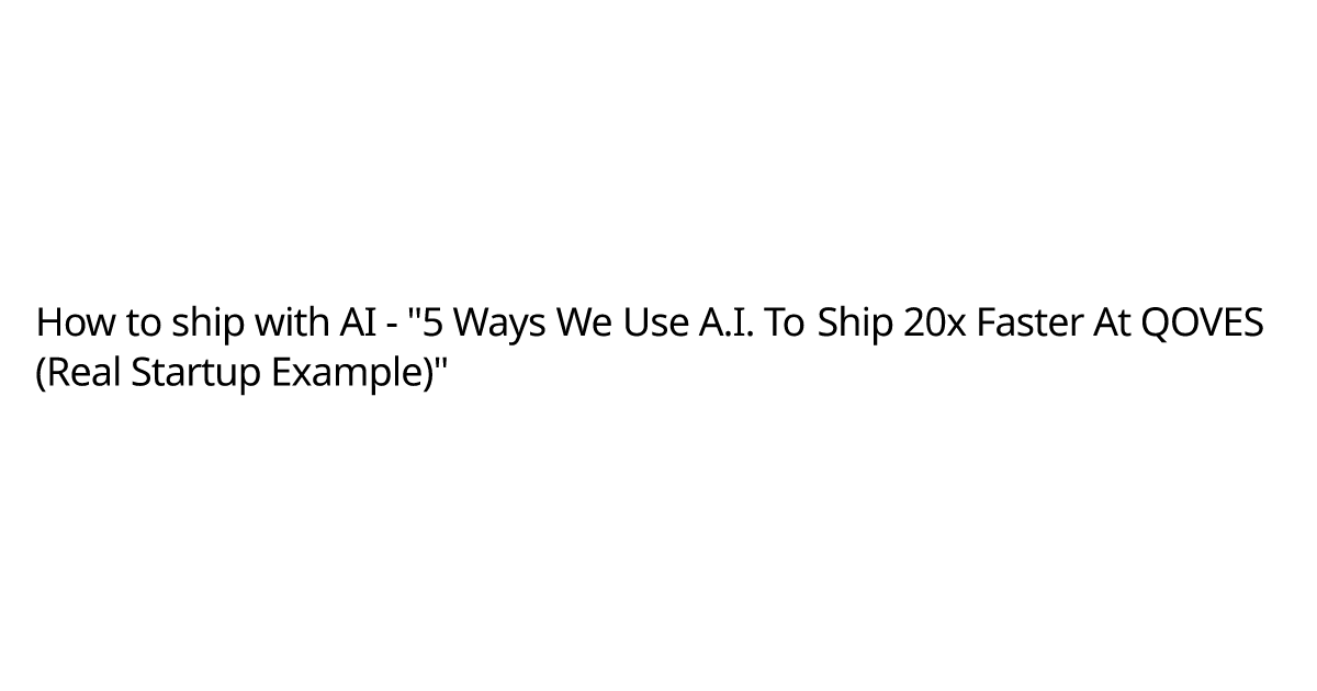How to ship with AI - "5 Ways We Use A.I. To Ship 20x Faster At QOVES ...